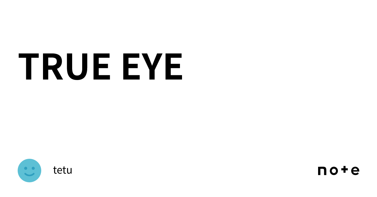 TRUE EYE｜tetu
