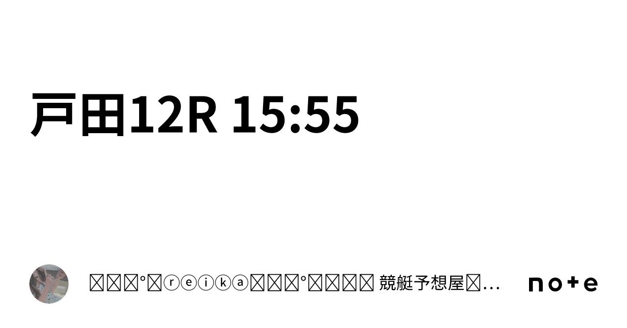 戸田12R 15:55｜꙳ ˖°⌖ⓡⓔⓘⓚⓐ꙳ ˖°⌖𝑔𝒶𝓁 競艇予想屋꙳