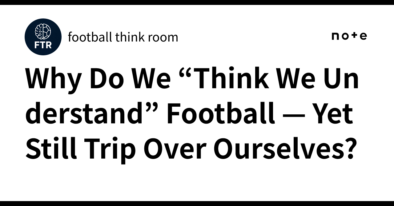 Why Do We “Think We Understand” Football — Yet Still Trip Over ...