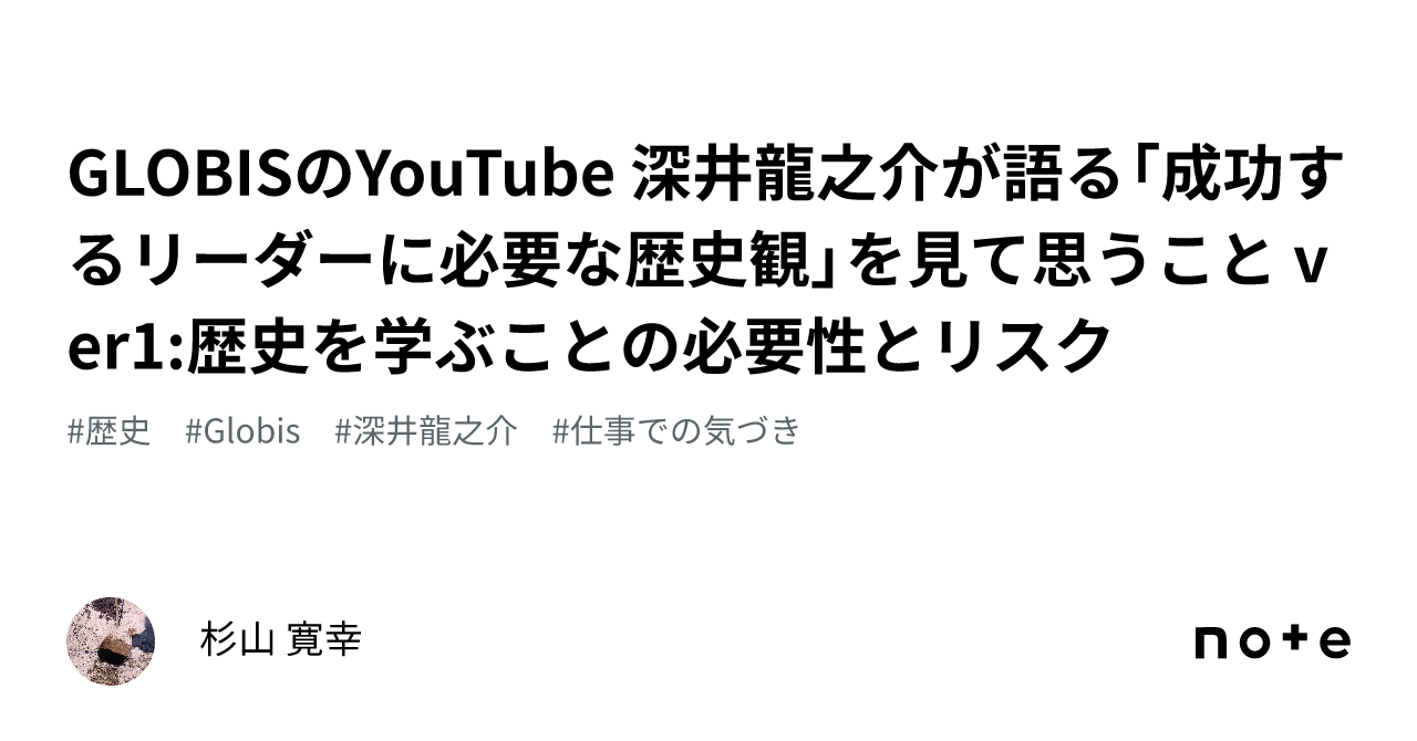 GLOBISのYouTube 深井龍之介が語る「成功するリーダーに必要な歴史観」を見て思うこと ver1:歴史を学ぶことの必要性とリスク｜杉山 寛幸