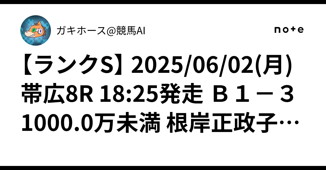 【ランクS】 2025/06/02(月) 帯広8R 18:25発走 B1－3 1000.0万未満 根岸正政子長生きしてね｜ガキホース@競馬AI