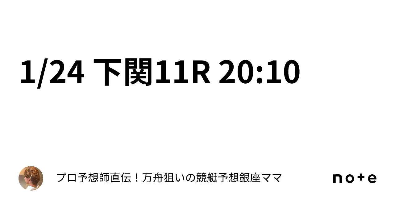 1/24 下関11R 20:10｜プロ予想師直伝！万舟狙いの競艇予想🥂銀座ママ🥂
