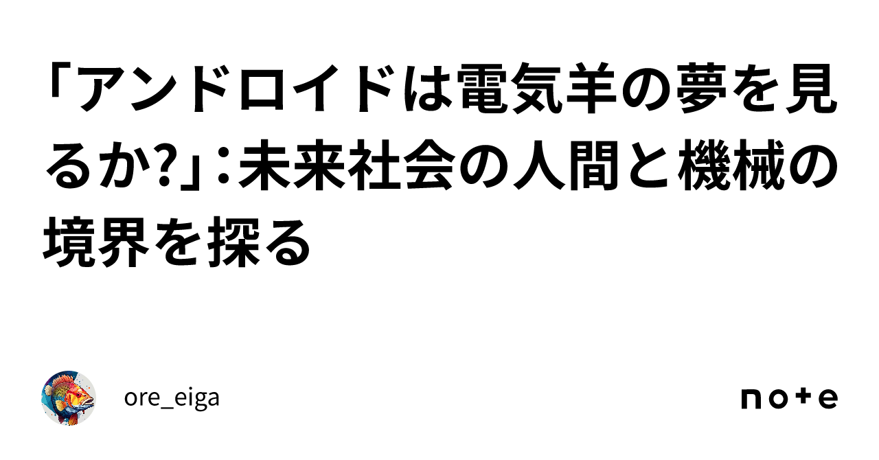 「アンドロイドは電気羊の夢を見るか?」：未来社会の人間と機械の境界を探る｜ore_eiga