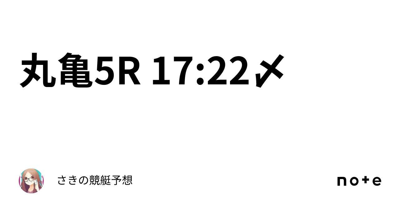 丸亀5R 17:22〆｜さきの競艇予想