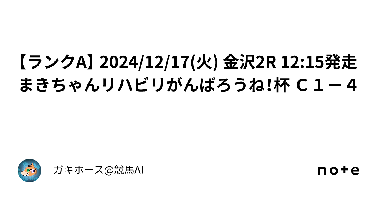 【ランクA】 2024/12/17(火) 金沢2R 12:15発走 まきちゃんリハビリがんばろうね！杯 C1－4｜ガキホース@競馬AI