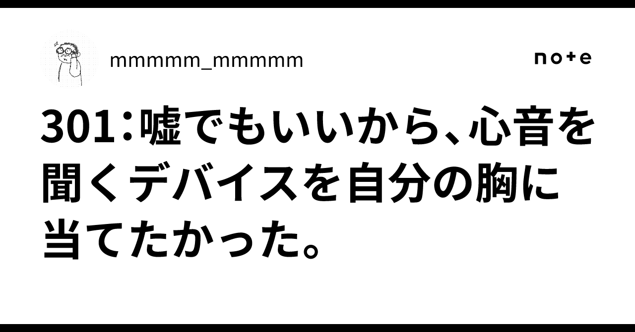 301：嘘でもいいから、心音を聞くデバイスを自分の胸に当てたかった。｜mmmmm_mmmmm