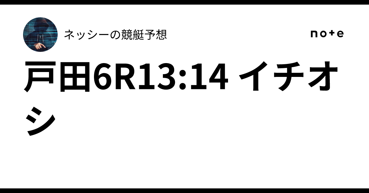 戸田6R13:14 イチオシ㊗️｜ネッシーの競艇予想🚤
