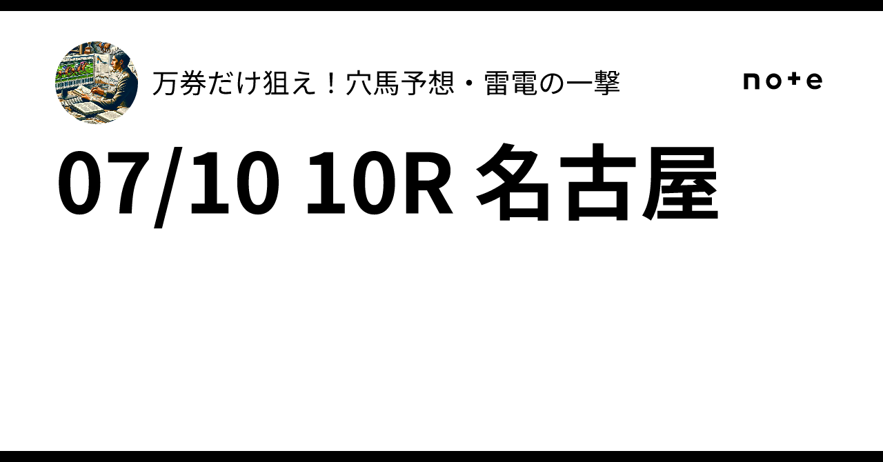 07/10 10R 名古屋｜💥万券だけ狙え！穴馬予想・雷電の一撃