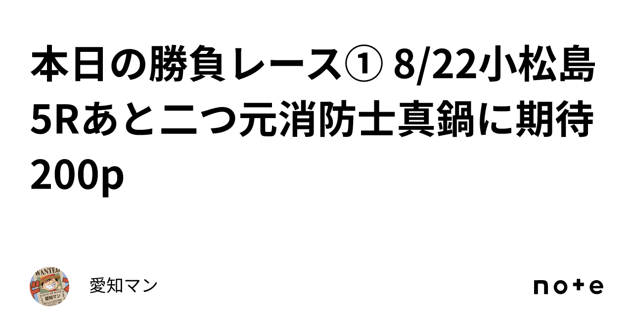 本日の勝負レース① 8/22小松島5Rあと二つ元消防士真鍋に期待200p｜愛知マン