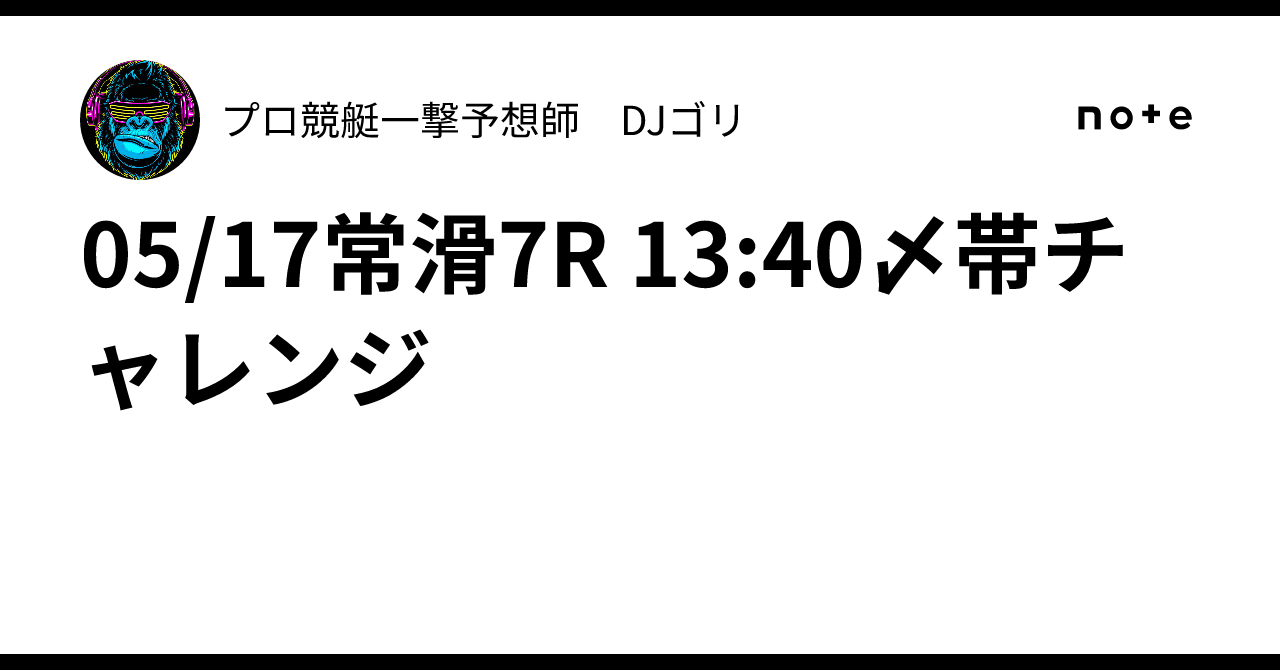 05/17🏆常滑7R 13:40〆🏆帯チャレンジ🦍｜プロ競艇一撃予想師 DJゴリ🎧