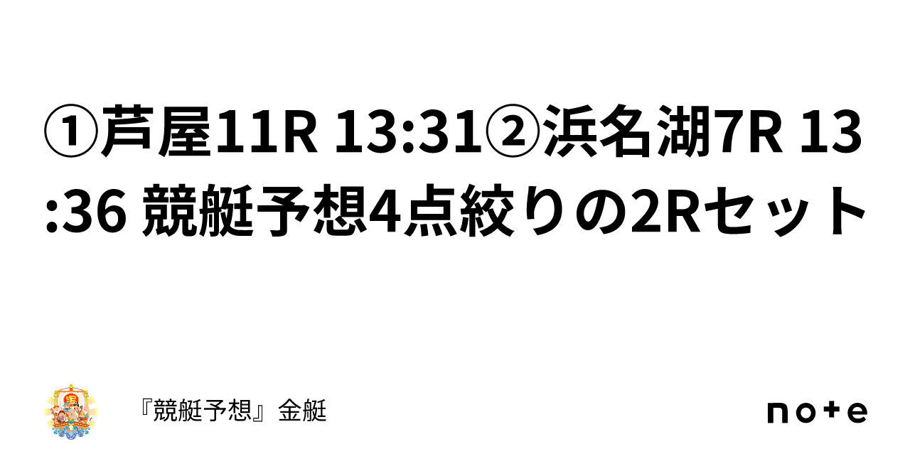 ①芦屋11R 13:31②浜名湖7R 13:36 🔥競艇予想🔥4点絞りの2Rセット🔥｜『競艇予想』金艇💰️