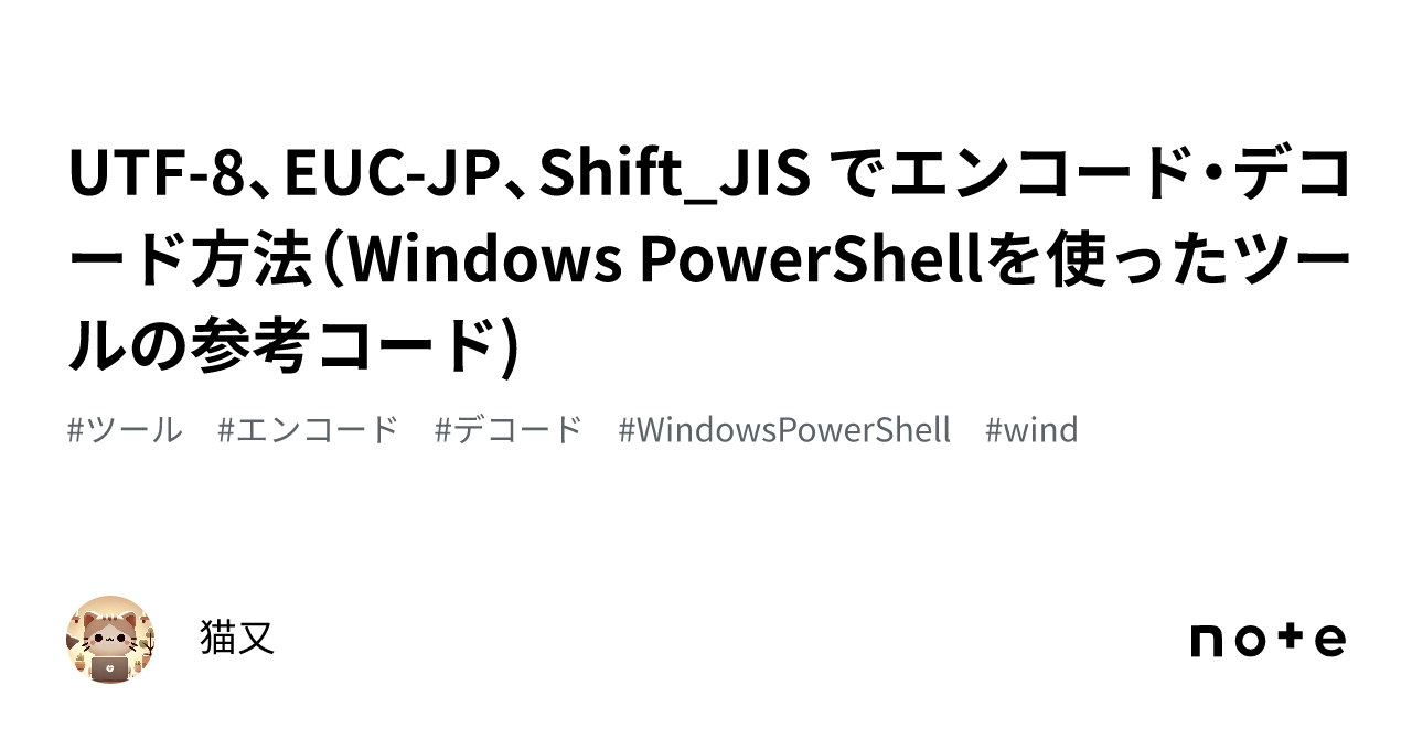 UTF-8、EUC-JP、Shift_JIS でエンコード・デコード方法（Windows PowerShellを使ったツールの参考コード) ｜猫又
