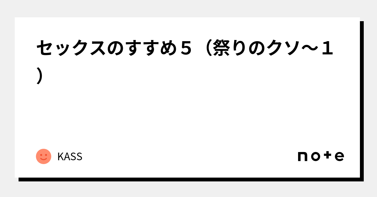 セックスのすすめ5（祭りのクソ～1）｜kass