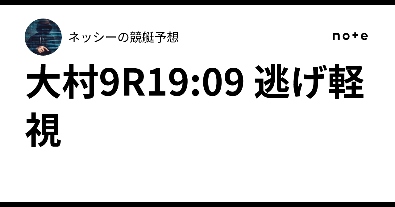 大村9R19:09 逃げ軽視㊗️｜ネッシーの競艇予想🚤
