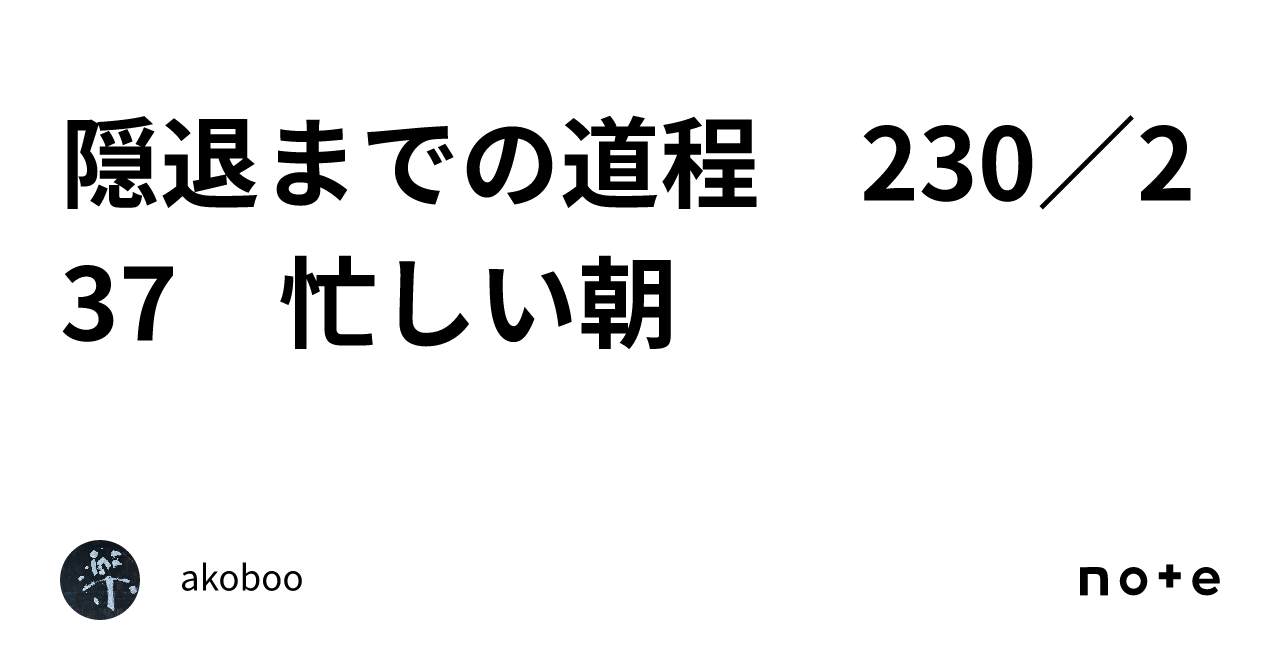隠退までの道程 230／237 忙しい朝｜akoboo