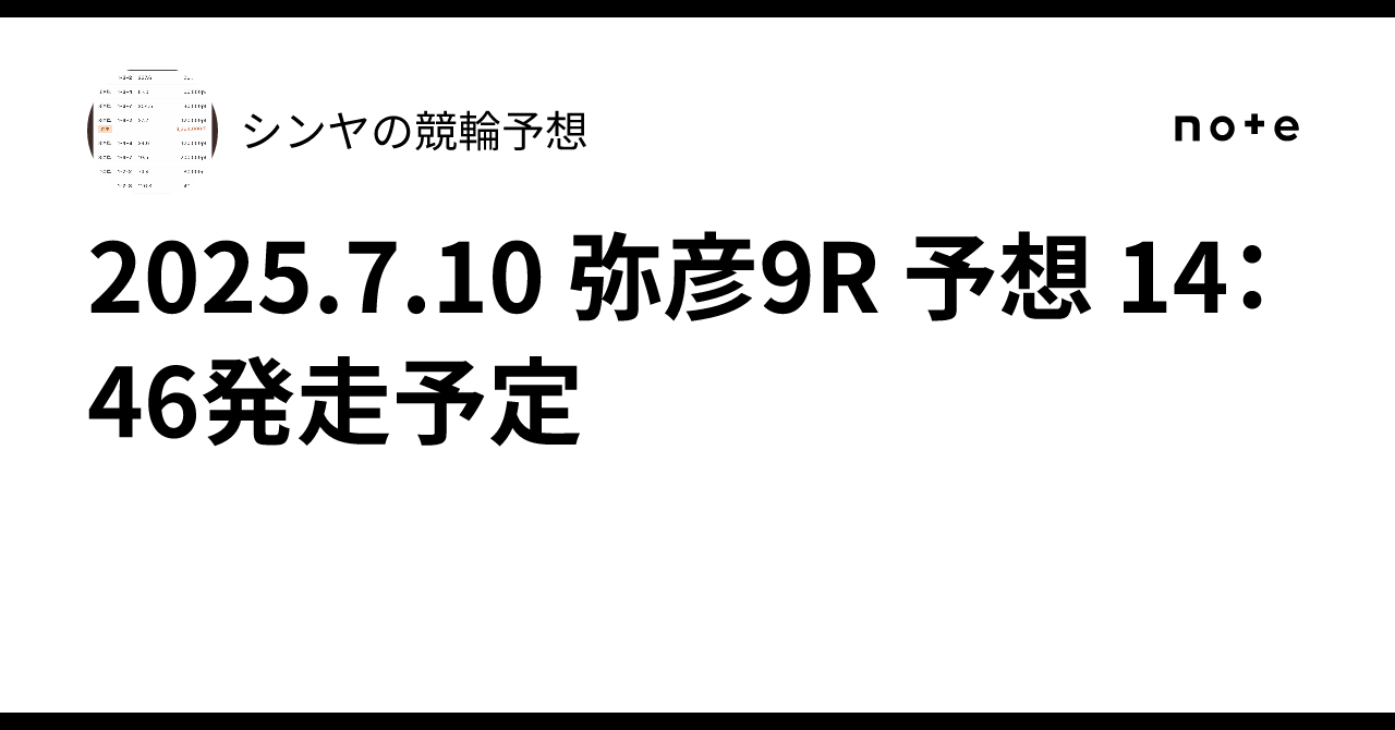 2025.7.10 弥彦9R 予想 14：46発走予定｜シンヤの競輪予想