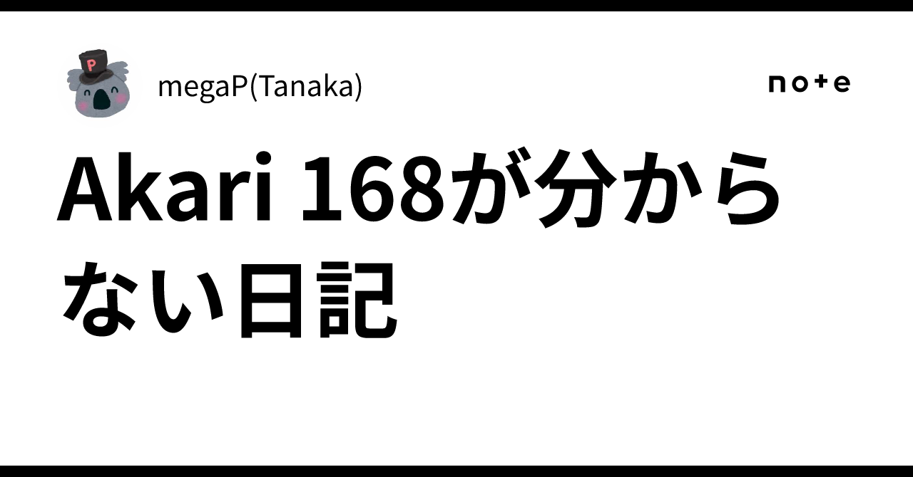 Akari 168が分からない日記｜megaP(Tanaka)