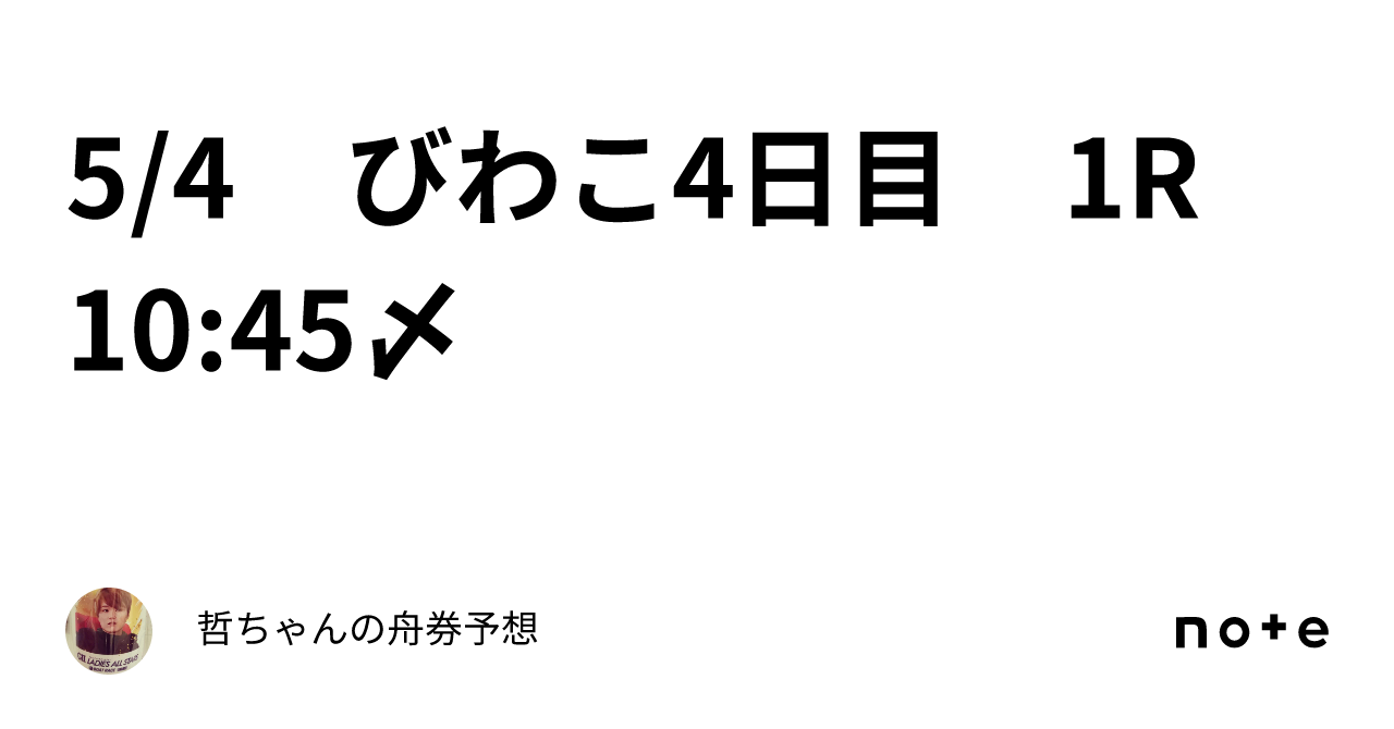 5/4 びわこ4日目 1R 10:45〆 ｜哲ちゃんの舟券予想