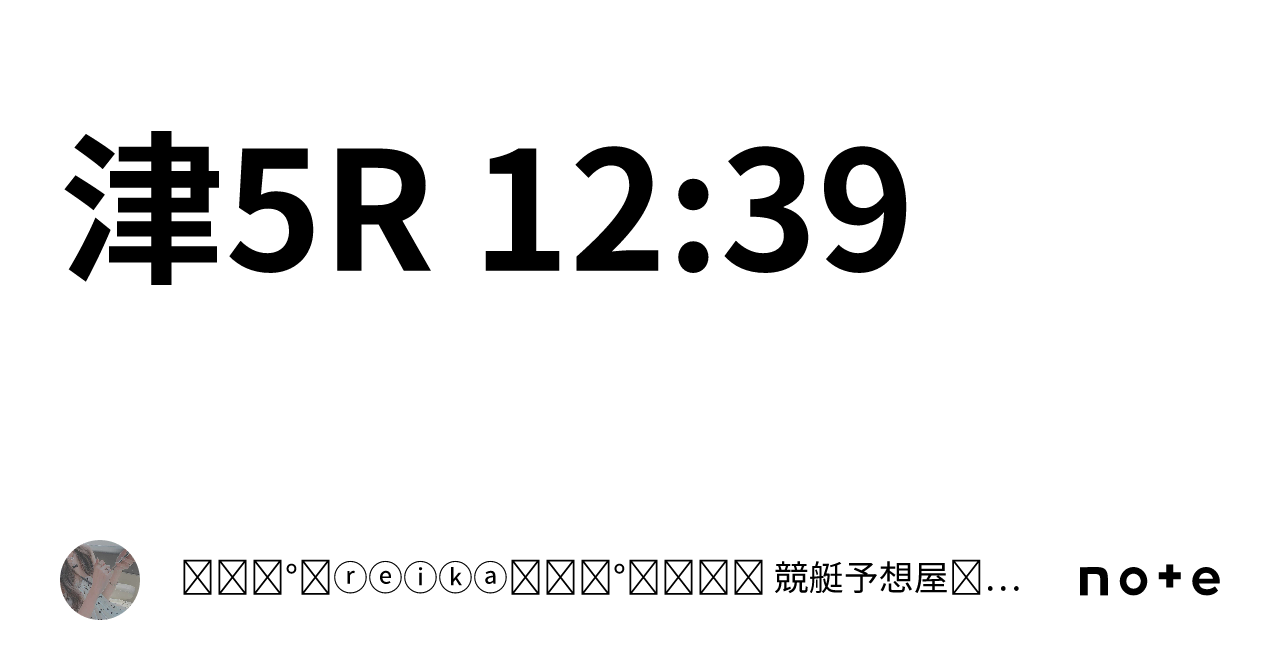 津5R 12:39｜꙳ ˖°⌖ⓡⓔⓘⓚⓐ꙳ ˖°⌖𝑔𝒶𝓁 競艇予想屋꙳