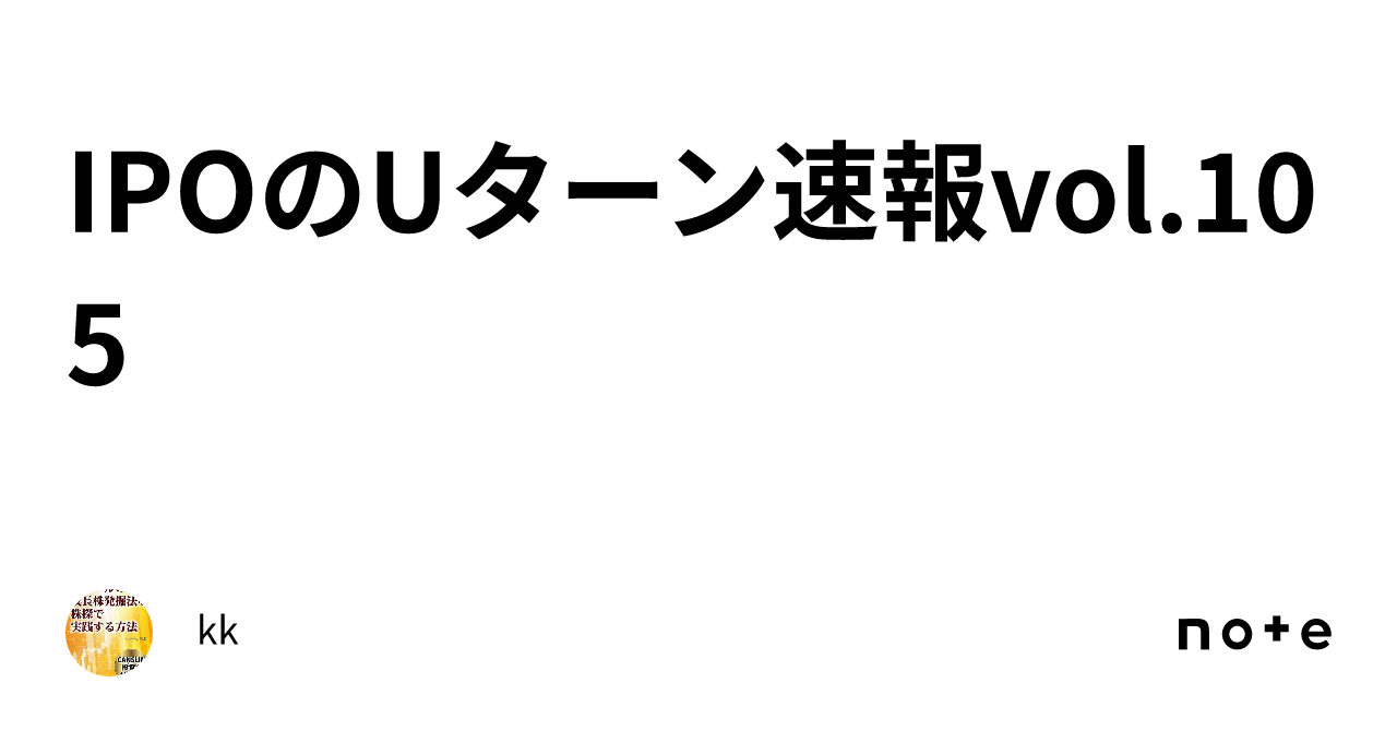 IPOのUターン速報vol.105｜kk