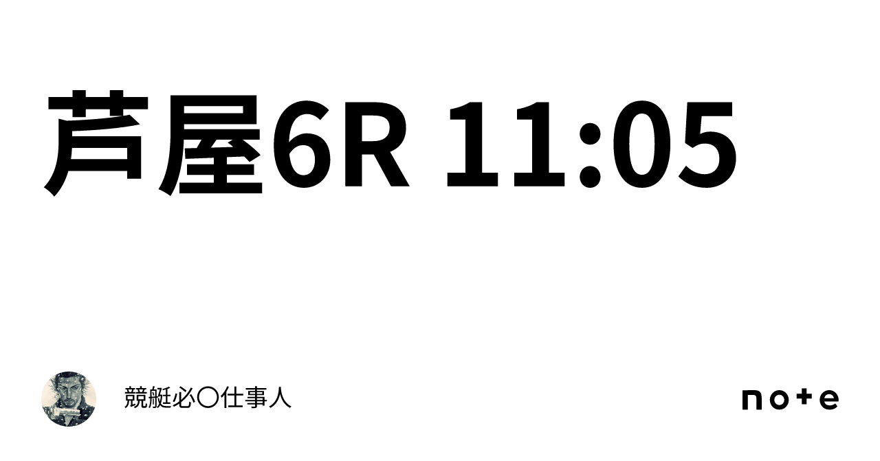 芦屋6R 11:05｜競艇必〇仕事人