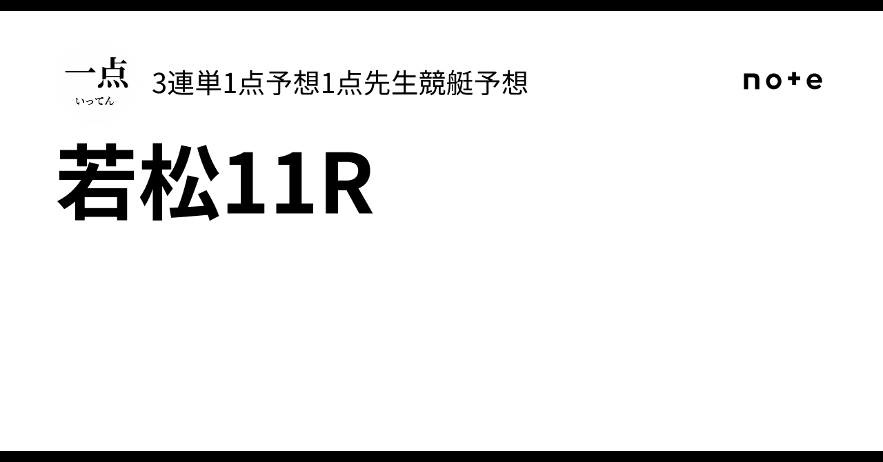 若松11R｜🚤3連単1点予想🎯1点先生競艇予想🚤