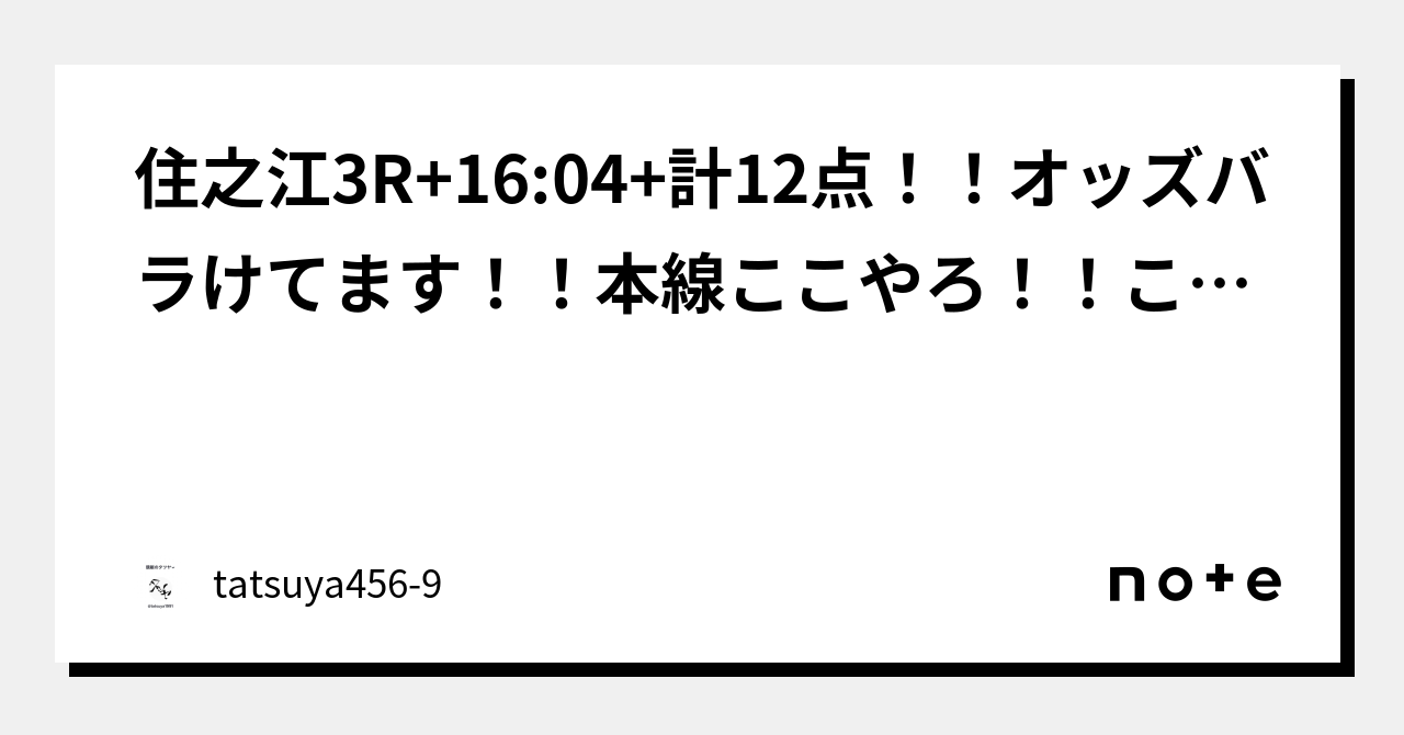 住之江3R+16:04+計12点！！オッズバラけてます！！本線ここやろ！！こいつ実は結構乗れてます！！｜tatsuya456-9｜note