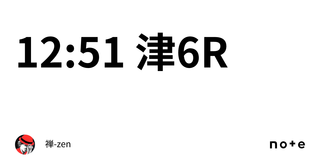 12:51 津6R｜禅-zen