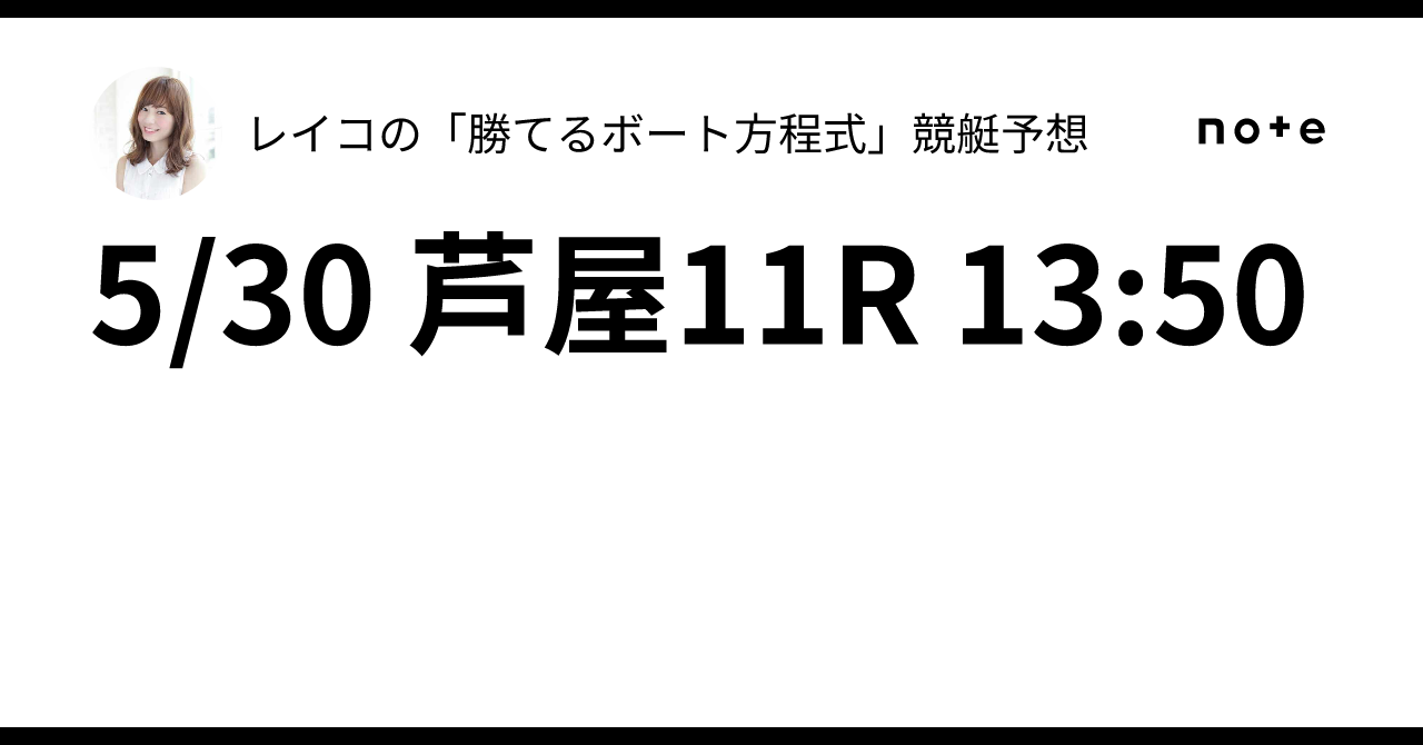 5/30 芦屋11R 13:50｜レイコの「勝てるボート方程式」💄競艇予想