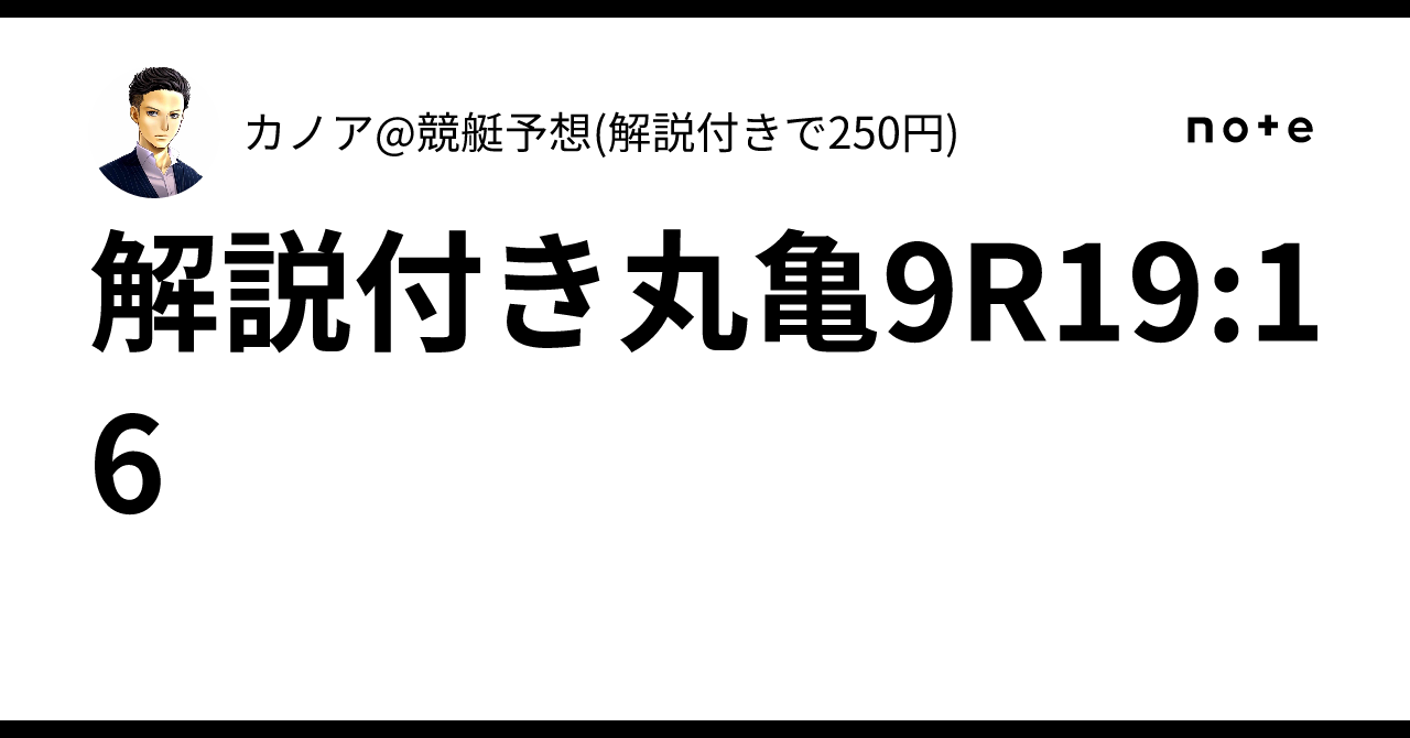 ️解説付き ️丸亀9R19:16｜カノア@競艇予想(解説付きで250円)