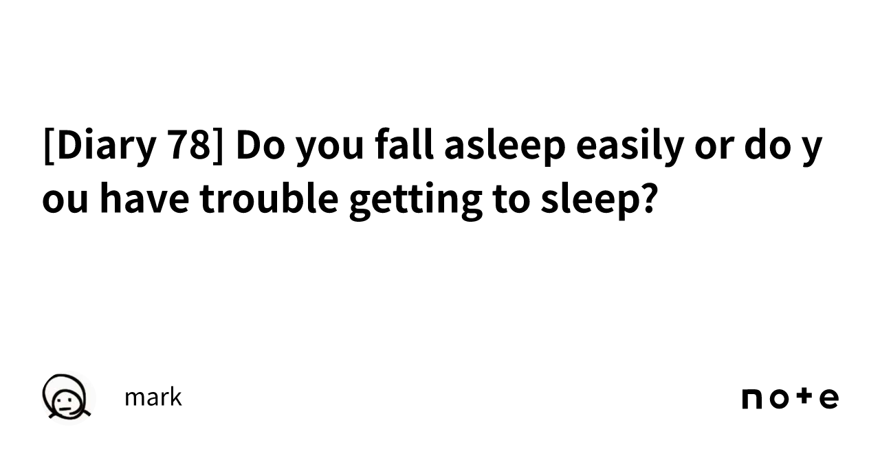 [Diary 78] Do you fall asleep easily or do you have trouble getting to ...