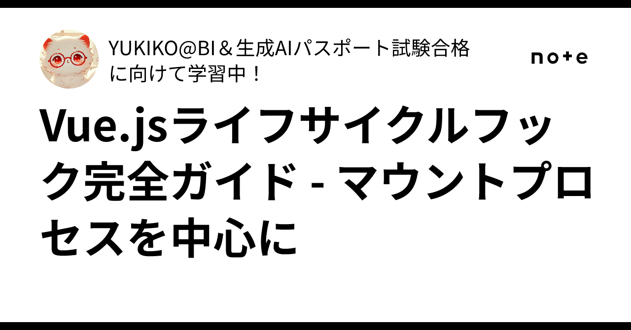 Vue.jsライフサイクルフック完全ガイド - マウントプロセスを中心に｜YUKIKO@BI＆AIを極めたい（転職活動中スカウト歓迎）