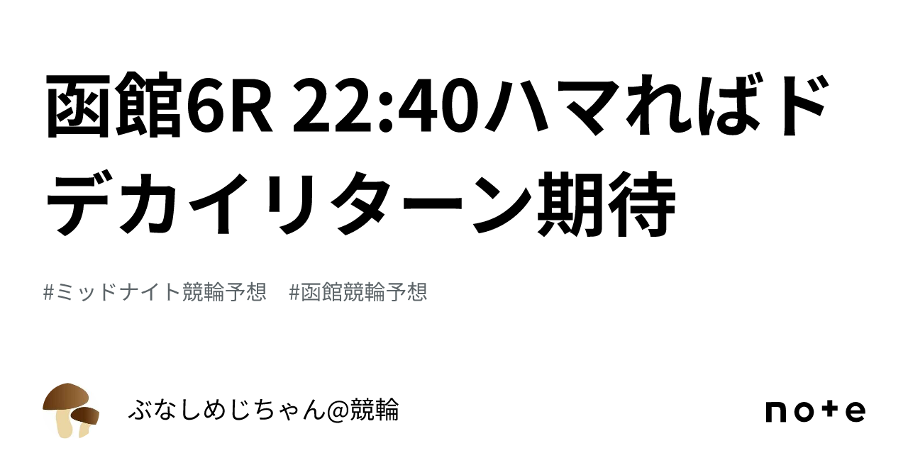 函館6R 22:40‼️💰ハマればドデカイリターン期待💰‼️｜ぶなしめじちゃん@競輪