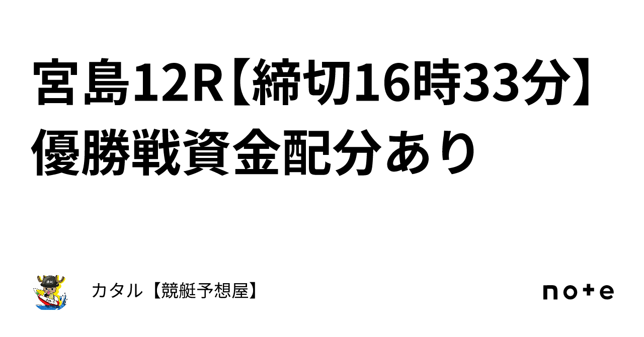 🔥🌐宮島12R【締切16時33分】🔥🌐優勝戦🔥🌐資金配分あり｜カタル【競艇予想屋】