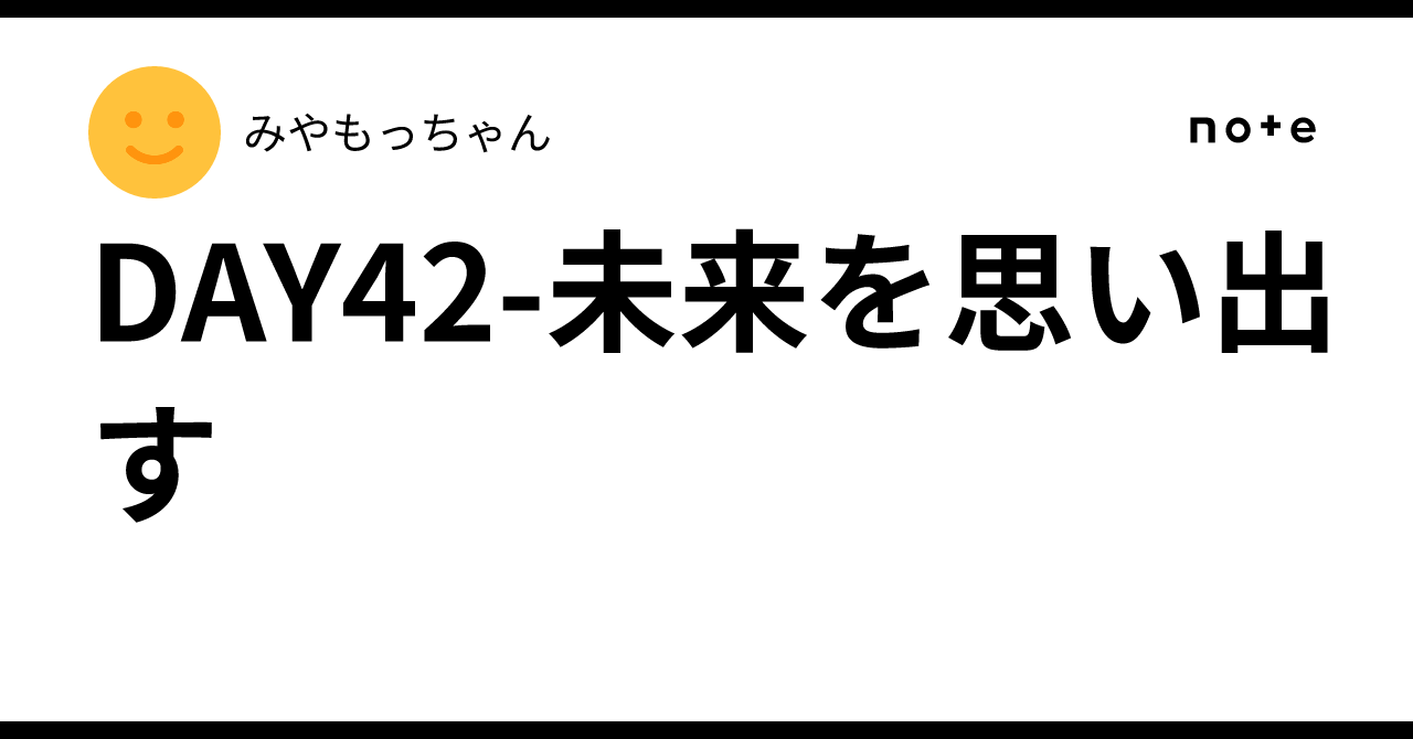 DAY42-未来を思い出す｜みやもっちゃん