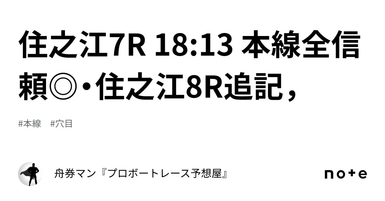 住之江7R 18:13 本線全信頼 ・住之江8R追記，｜舟券マン🚤『プロボートレース予想屋』
