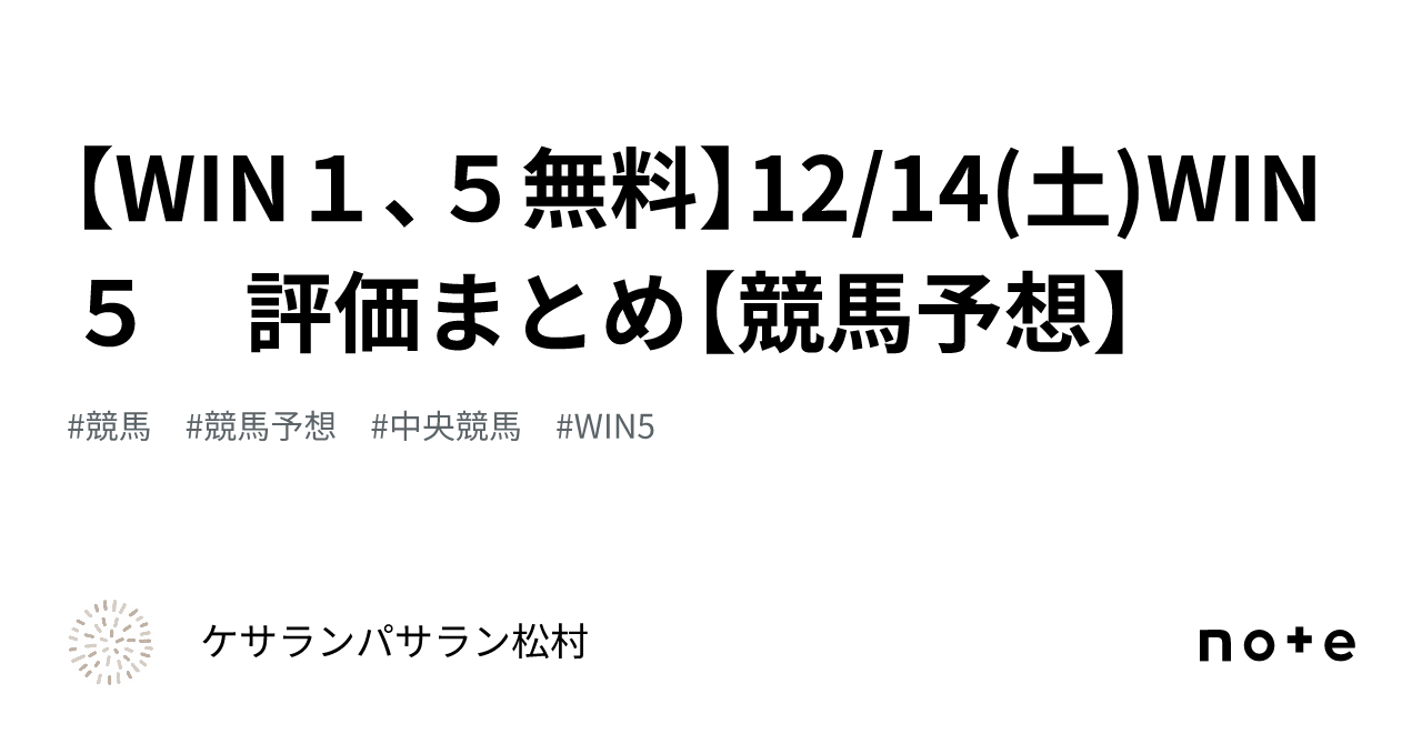 【WIN1、5無料】12/14(土)WIN5 評価まとめ【競馬予想】｜ケサランパサラン松村