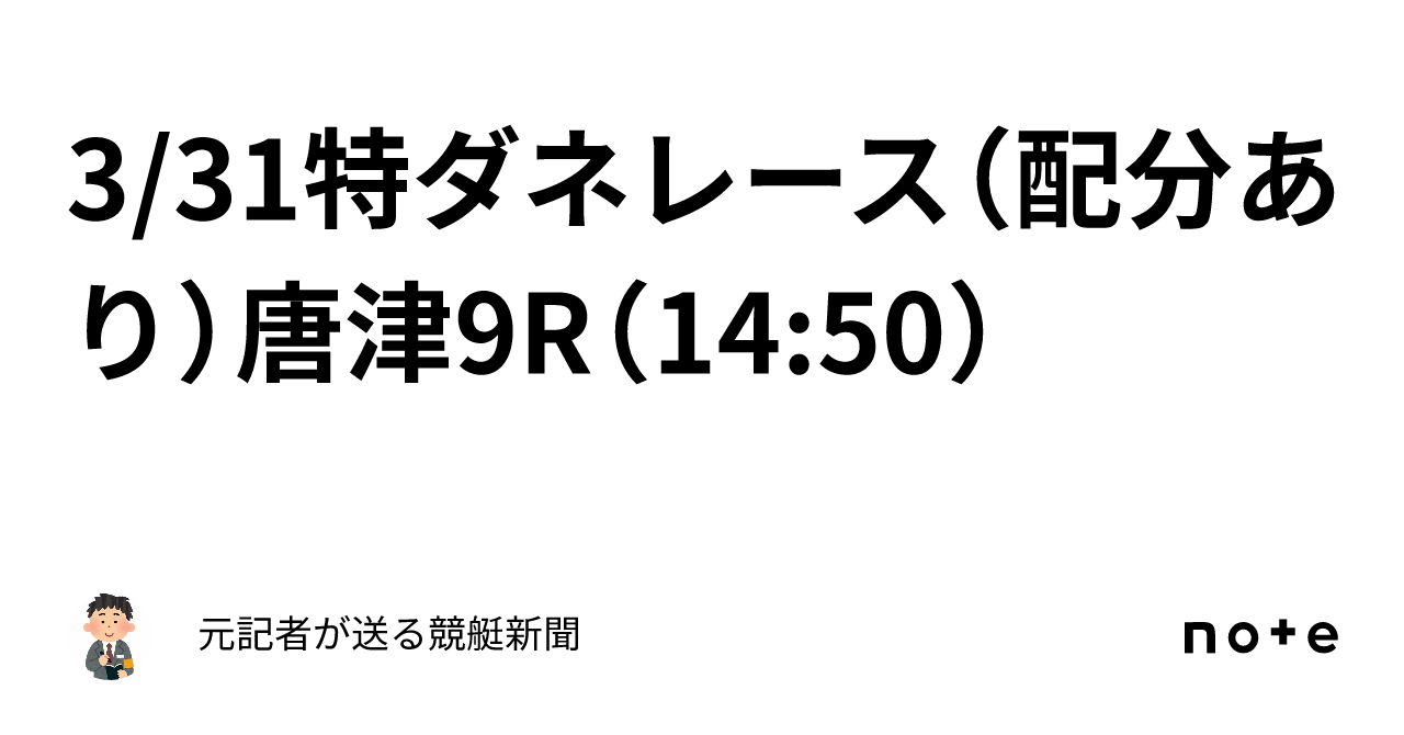 3/31特ダネレース（配分あり）唐津9R（14:50）｜元記者が送る競艇新聞