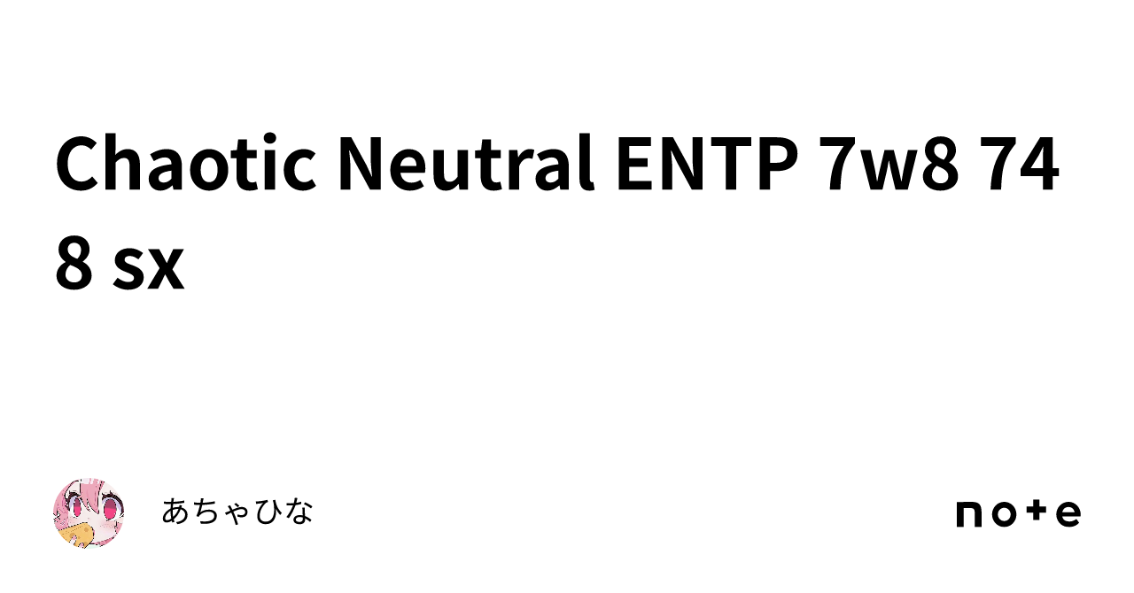 Chaotic Neutral ENTP 7w8 748 sx｜あちゃひな