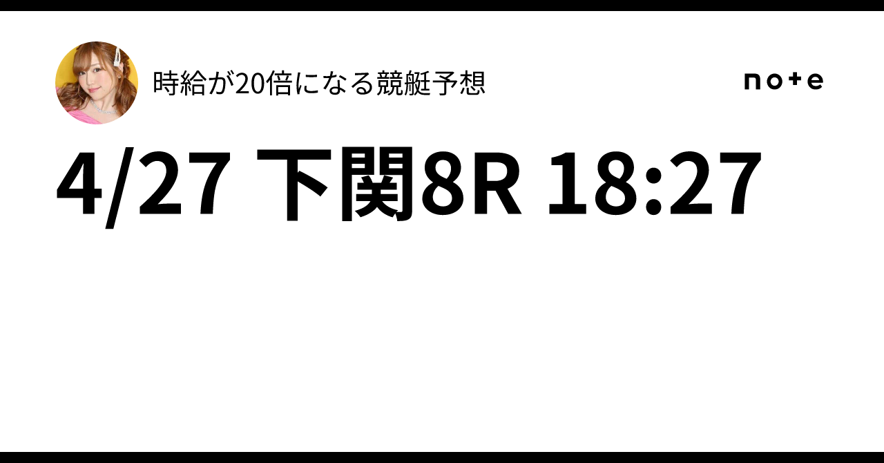4/27 下関8R 18:27｜時給が20倍になる🌈競艇予想