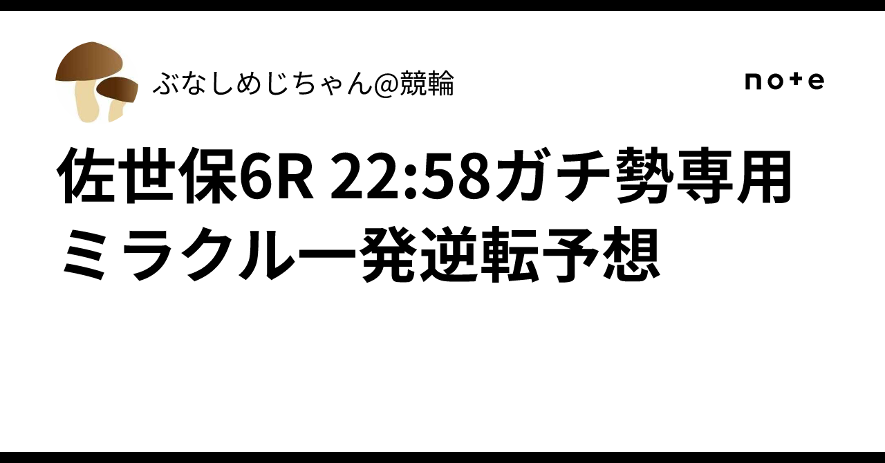 佐世保6R 22:58⁉️⚠️ガチ勢専用ミラクル一発逆転予想⚠️⁉️｜ぶなしめじちゃん@競輪