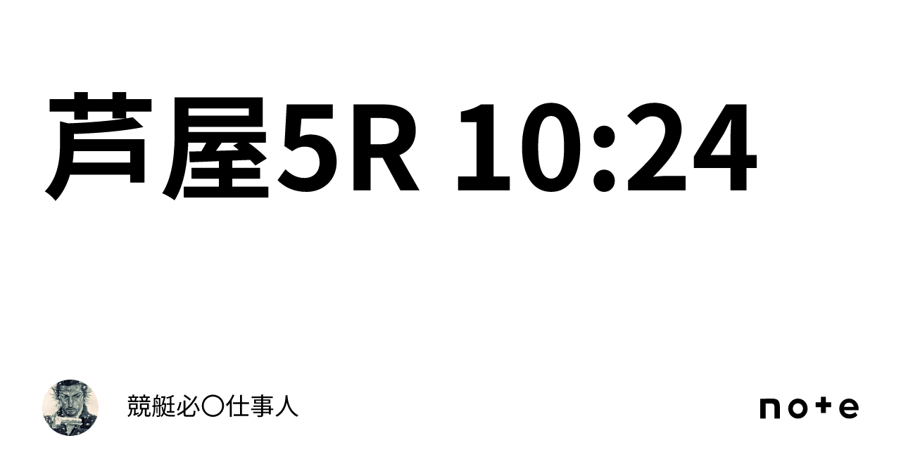 芦屋5R 10:24｜競艇必〇仕事人