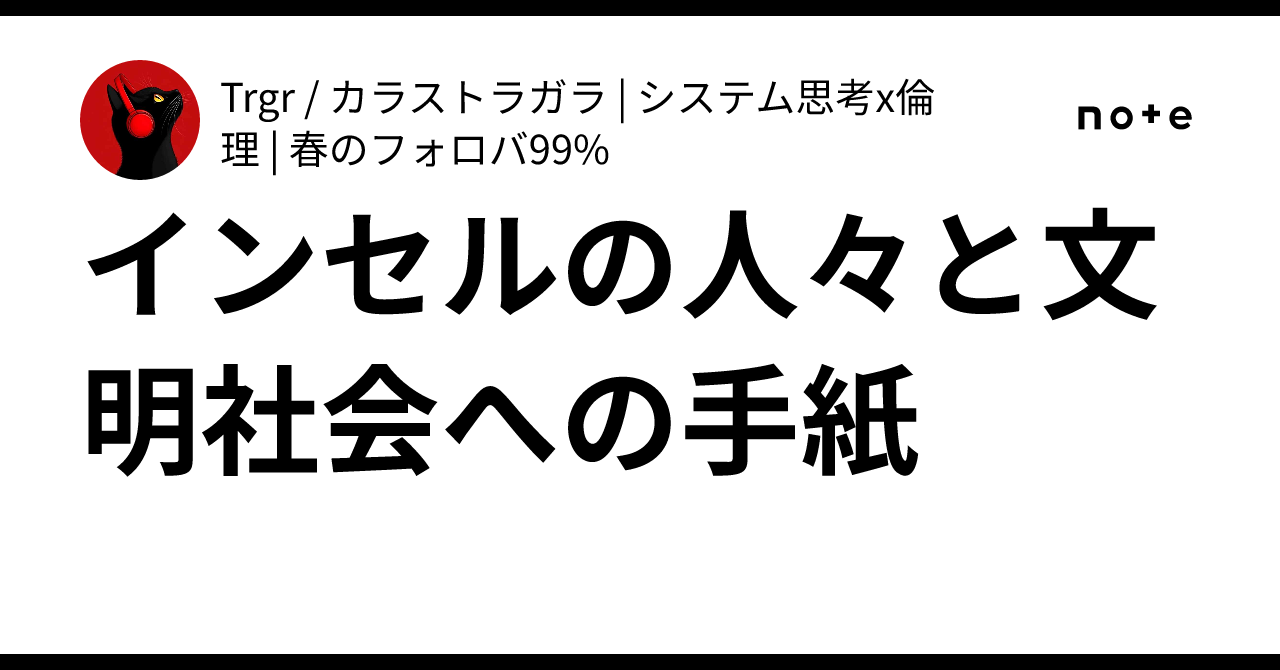 インセルの人々と文明社会への手紙｜Trgr / カラストラガラ | システム思考x倫理 | 春のフォロバ99%