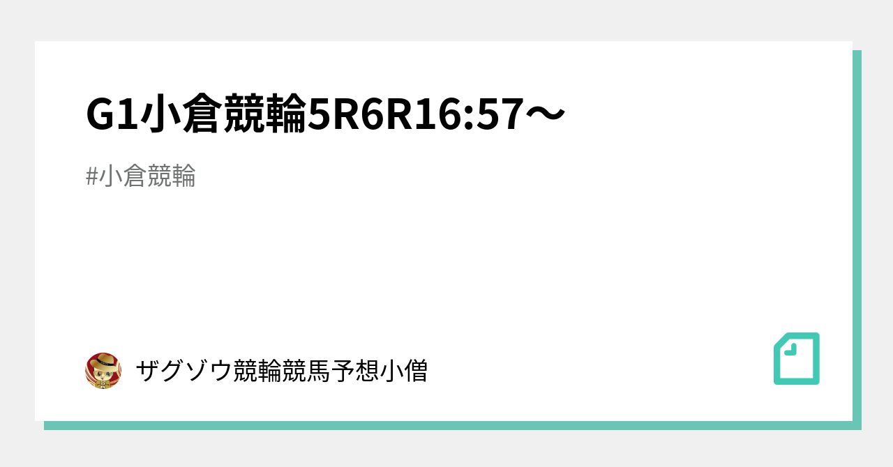 🏆G1小倉競輪5R6R🏆16:57〜｜🏇ザグゾウ🚴‍♀️競輪競馬予想小僧｜note