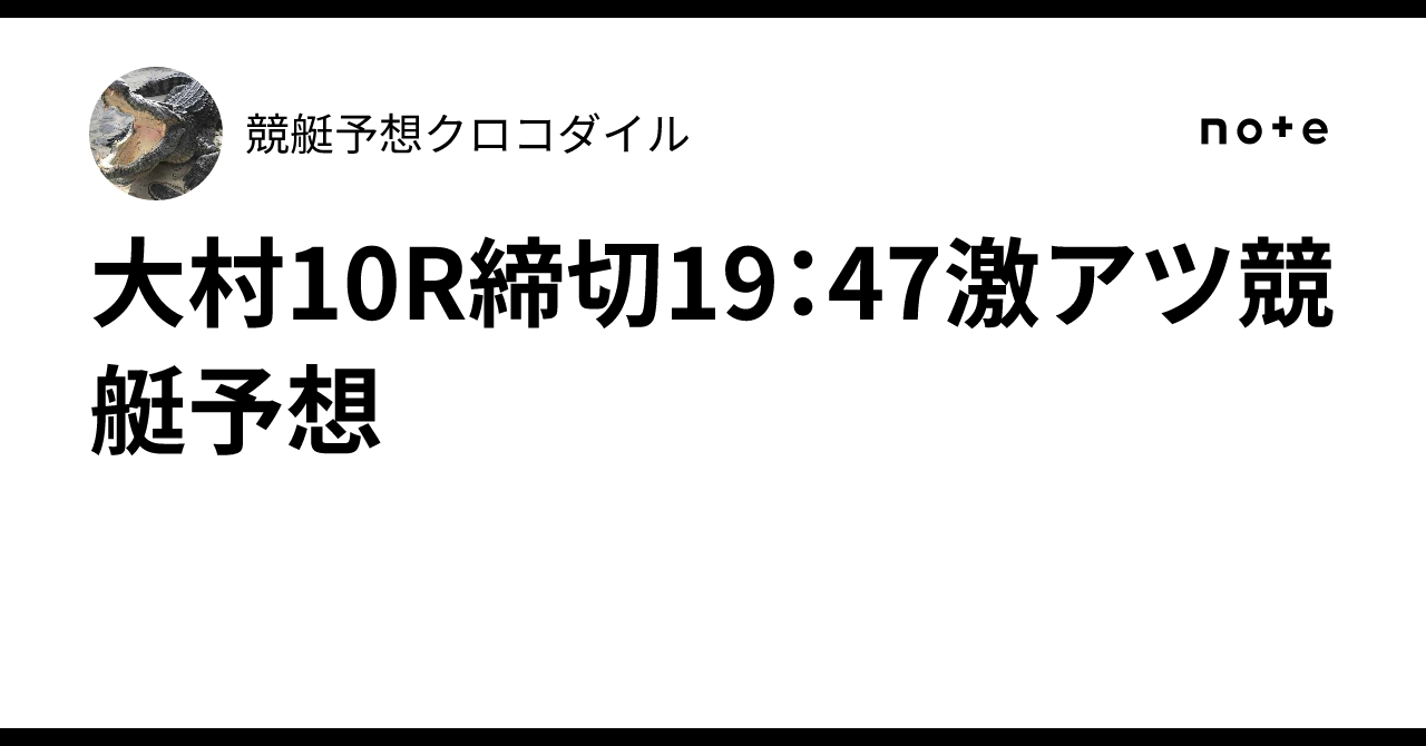 大村10R🔥締切19：47🔥激アツ競艇予想｜競艇予想クロコダイル