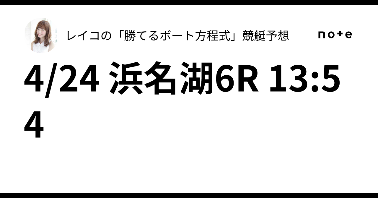 4/24 浜名湖6R 13:54｜レイコの「勝てるボート方程式」💄競艇予想