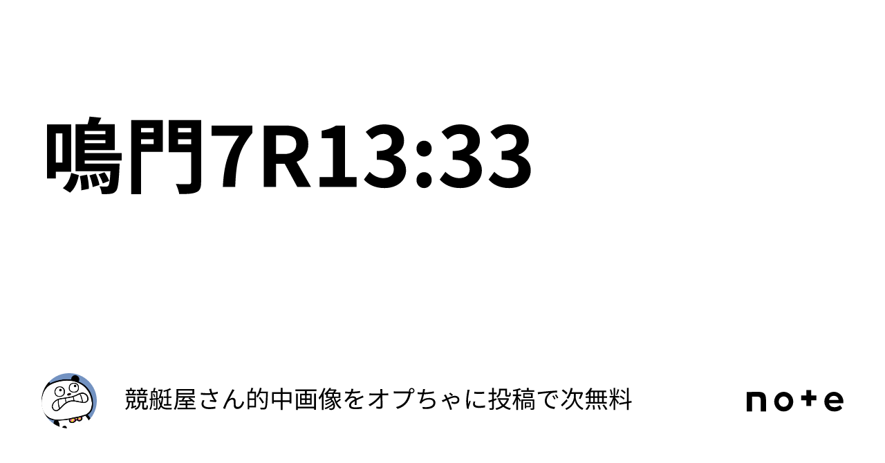 鳴門7R13:33｜🐼競艇屋さん🐼的中画像をオプちゃに投稿で次無料