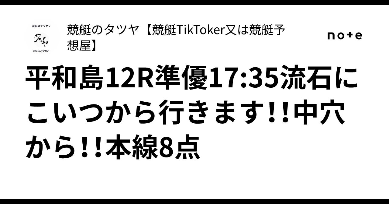 平和島12R準優17:35流石にこいつから行きます！！中穴から！！本線8点｜競艇のタツヤ【競艇TikToker又は競艇予想屋】