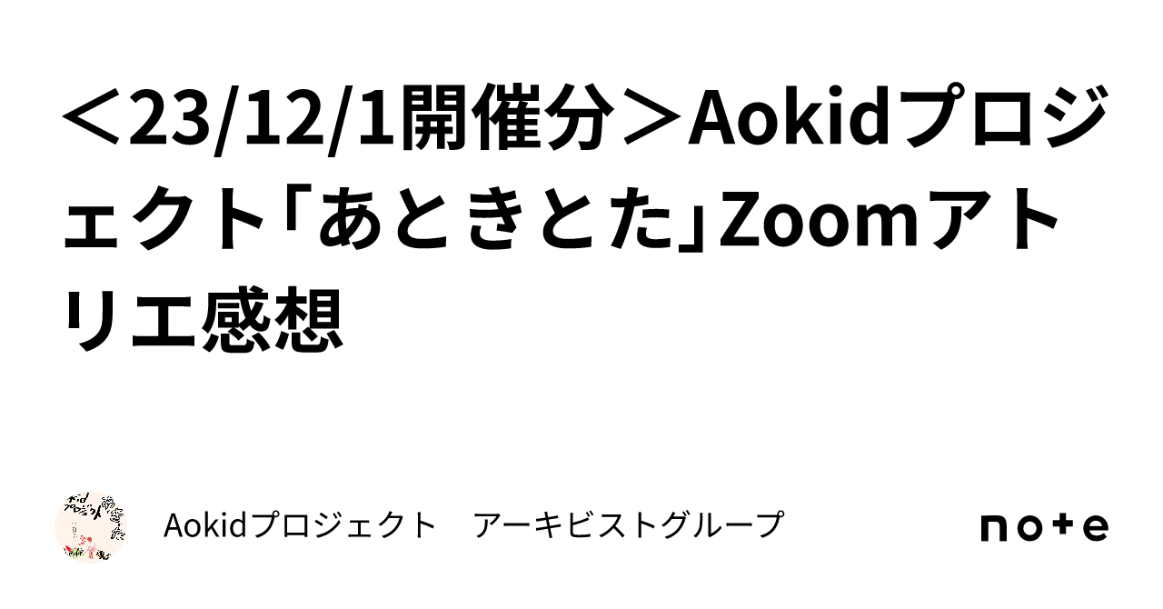 ＜23/12/1開催分＞Aokidプロジェクト「あときとた」Zoomアトリエ感想 ｜Aokidプロジェクト アーキビストグループ