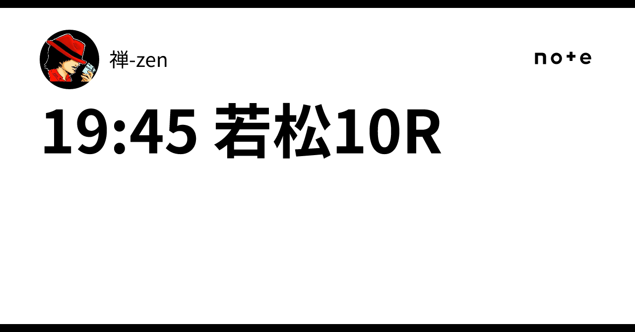 19:45 若松10R｜禅-zen